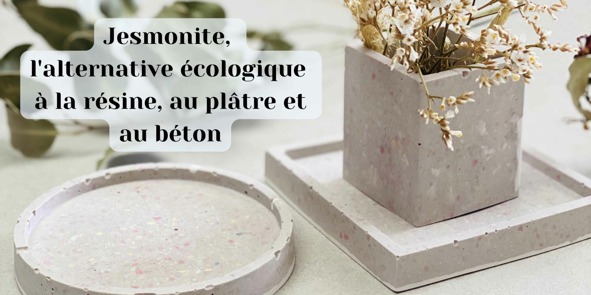 Jesmonite, l'éco-résine caméléon - Creavea